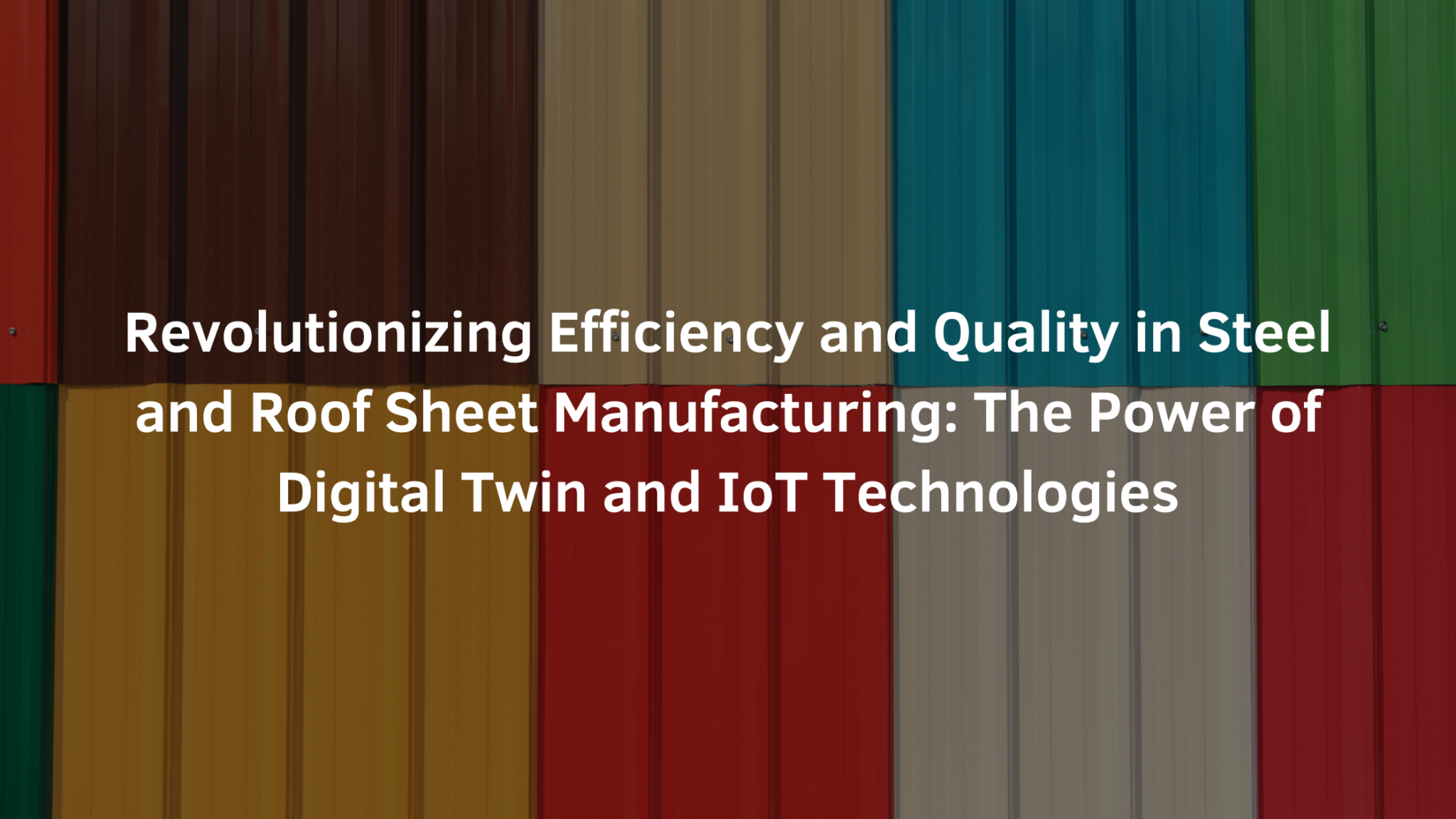 Digital Twin and IoT Revolutionize Steel and Roof Sheet Manufacturing ...